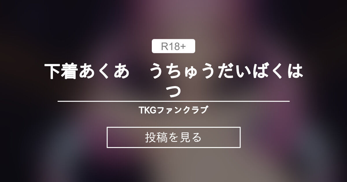 【mmd】 下着あくあ うちゅうだいばくはつ - TKGファンクラブ (TKG MMD)の投稿｜ファンティア[Fantia]