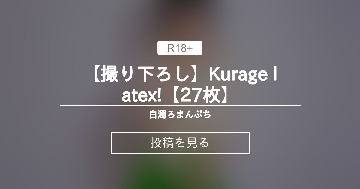 【撮り下ろし】Kurage latex!【27枚】 - 白濁ろまんぷち (北見えり)の投稿｜ファンティア[Fantia]