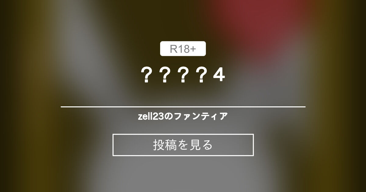【R-18】 ？？？？4 - zell23のファンティア (zell23)の投稿｜ファンティア[Fantia]