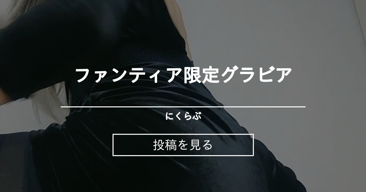 【グラビア】 ファンティア限定グラビア ️ - ♂️にくらぶ♀️ (肉丸屋🛐 )の投稿｜ファンティア[Fantia]