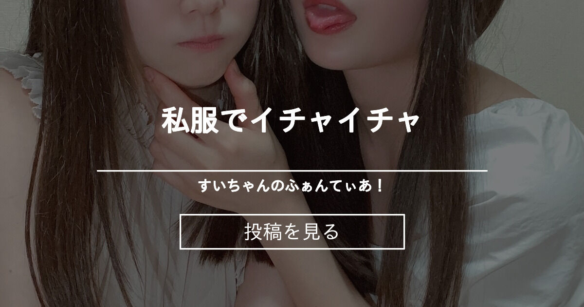 私服でイチャイチャ🐈💕 - すいちゃんのファンティア💗 (うたたね翠 / Utatane Sui)の投稿｜ファンティア[Fantia]