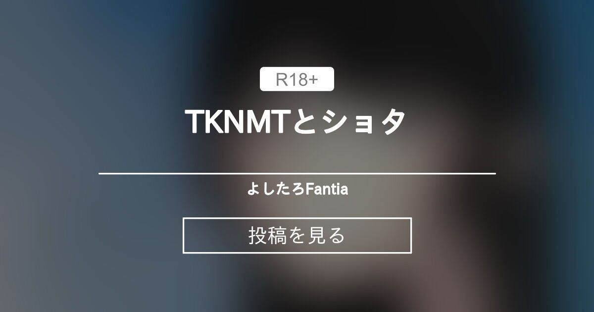 【Vtuber】 TKNMTとショタ - よしたろFantia (よしたろ🔞)の投稿｜ファンティア[Fantia]