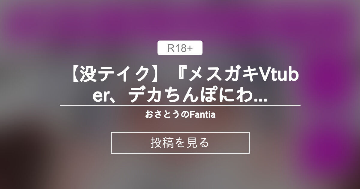 【音声作品】 【没テイク】『〇〇〇〇Vtuber、デカちんぽにわからされて発情中出しされちゃう音声』 - おさとうのFantia (♂atou（おさとう）)の投稿｜ファンティア[Fantia]