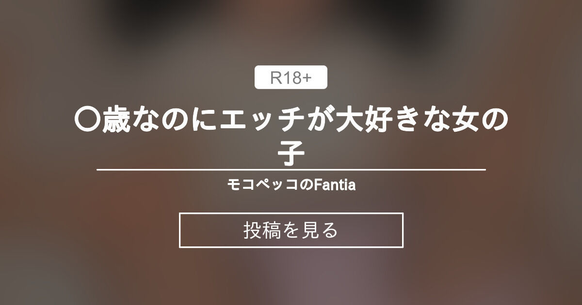 【R-18】 〇歳なのにエッチが大好きな女の子 - モコペッコのFantia (mokopekko(モコペッコ）)の投稿｜ファンティア[Fantia]