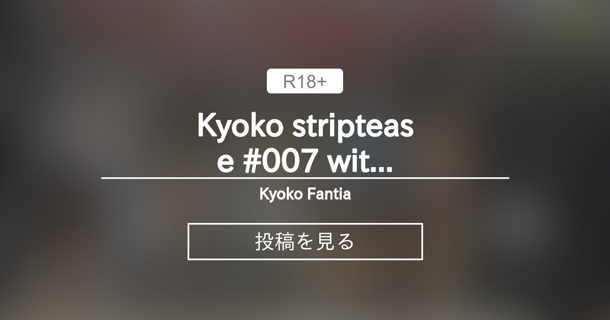 【動画】 Kyoko striptease #007 with Tomoko - Kyoko Fantia (泉野鏡子)の投稿｜ファンティア ...