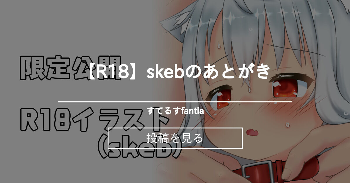 【R18】skebのあとがき - すてるすfantia (すてるすらいたー)の投稿｜ファンティア[Fantia]