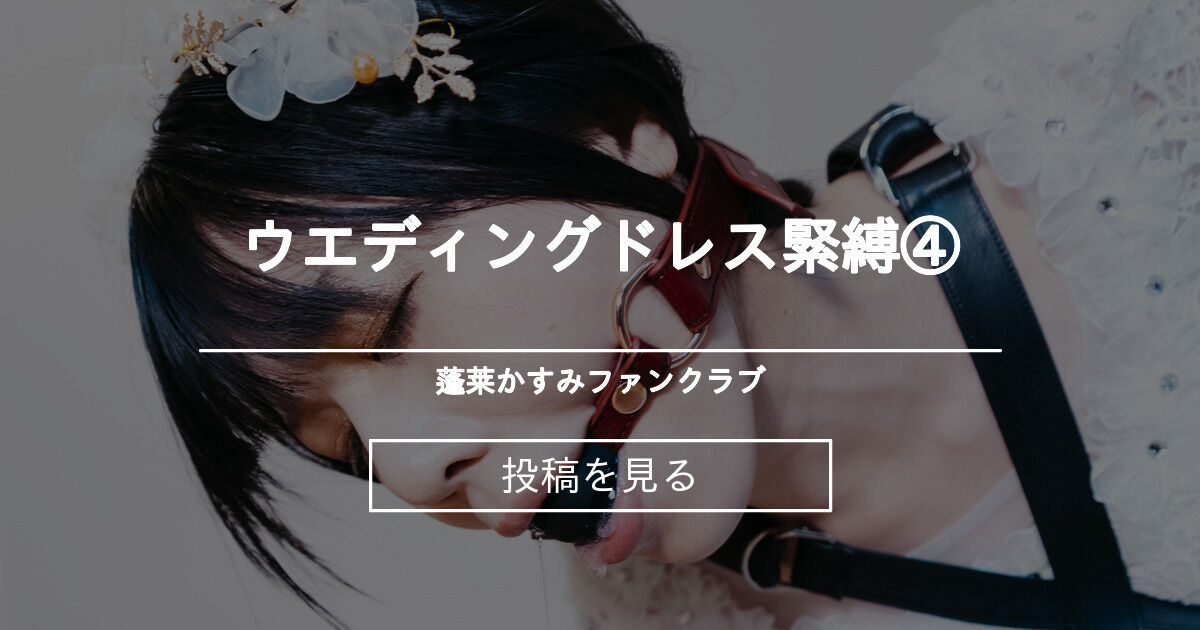 ウエディングドレス緊縛④ 蓬莱かすみファンクラブ 蓬莱かすみの投稿|ファンティア Fantia
