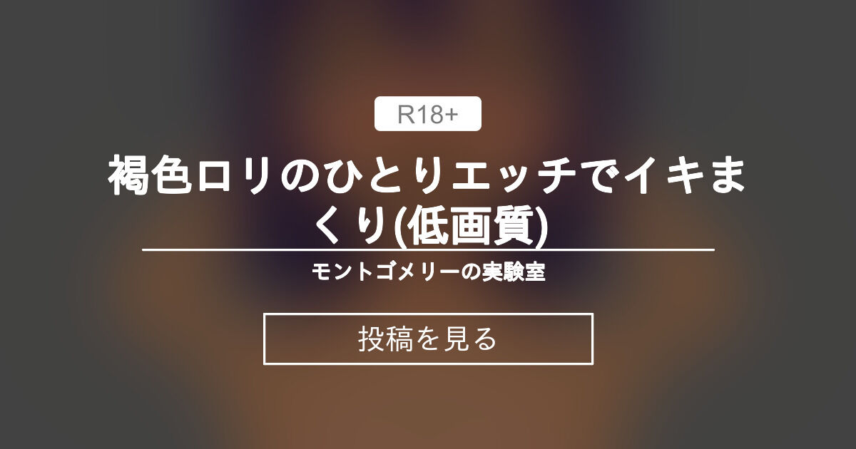 【褐色】 褐色〇〇のひとりエッチでイキまくり 低画質 モントゴメリーの実験室 モントゴメリー の投稿｜ファンティア[fantia]