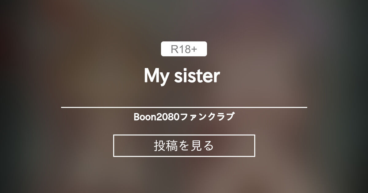 【R-18G】 My sister 💝 - Boon2080ファンクラブ (Boon2080)の投稿｜ファンティア[Fantia]