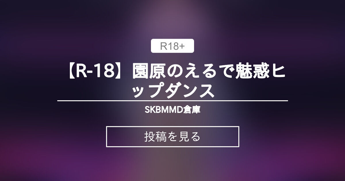 【mmd】 【R-18】園原のえるで魅惑ヒップダンス - SKBMMD倉庫 (トナリシロウ)の投稿｜ファンティア[Fantia]