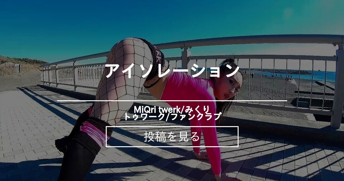 アイソレーション - MiQri twerk/みくりトゥワーク/ファンクラブ (MiQri twerk/みくりトゥワーク)の投稿｜ファンティア ...