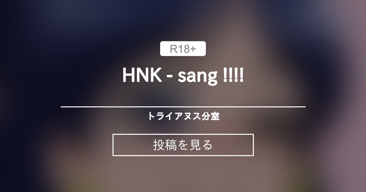 HNK - sang !!!! - トライアヌス分室 (転生くん)の投稿｜ファンティア[Fantia]