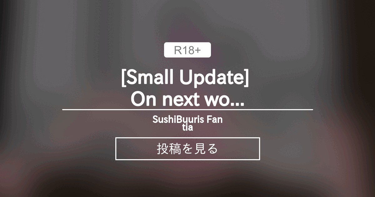 【アップデート】 [Small Update] On next work! ~2 - SushiBuuri's Fantia (SushiBuuri)の投稿｜ファンティア[Fantia]