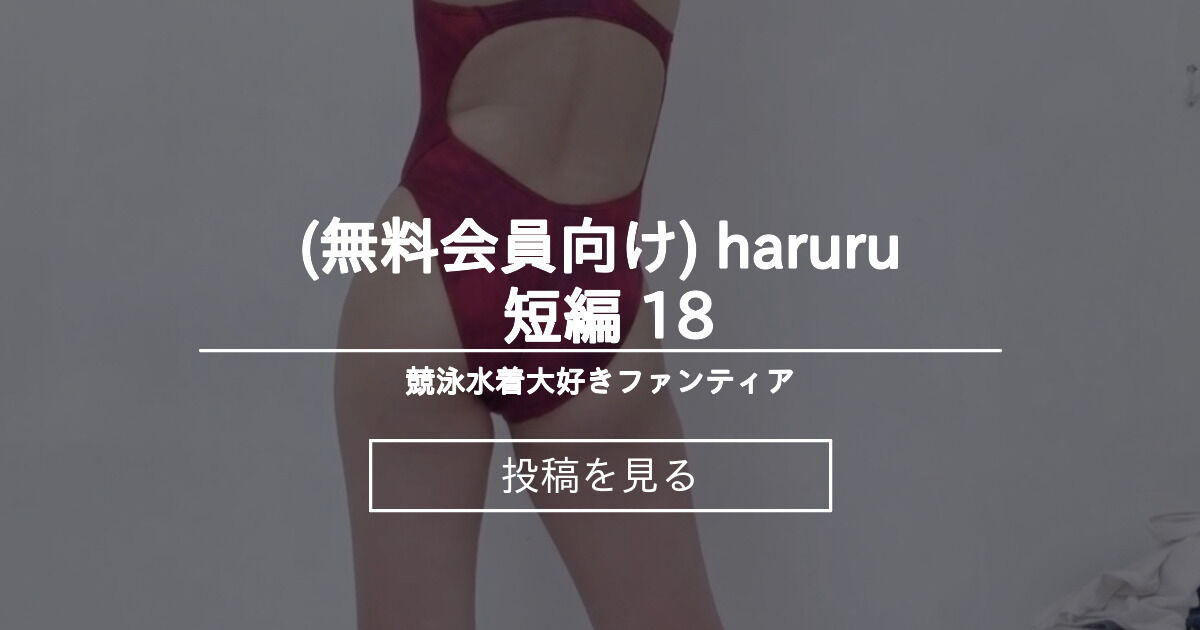 (無料会員向け) haruru 短編 18 - 競泳水着大好きファンティア (競泳水着プロデューサー)の投稿｜ファンティア[Fantia]
