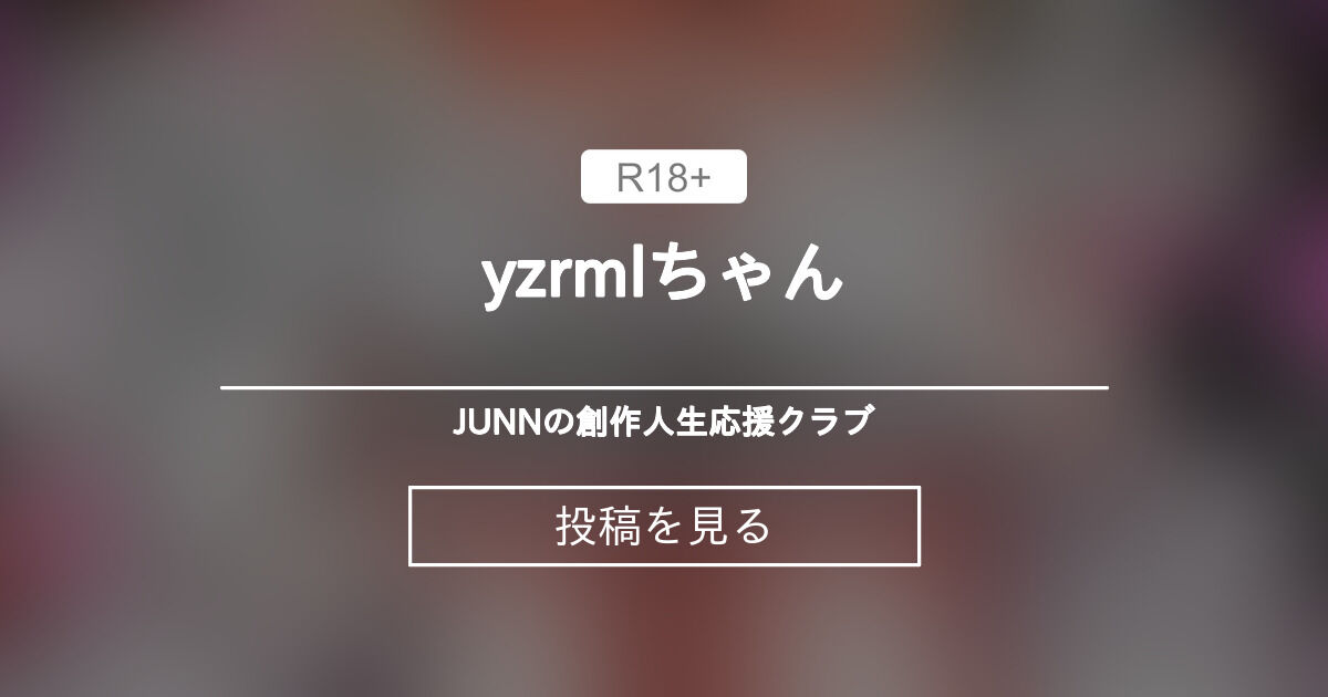 yzrmlちゃん - JUNNの創作人生応援クラブ (JUNN)の投稿｜ファンティア[Fantia]