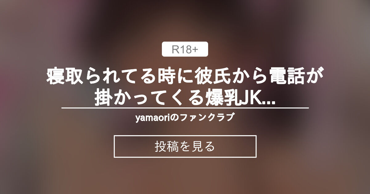 【NTR】 寝取られてる時に彼氏から電話が掛かってくる爆乳JK(差分追加版) - yamaoriの投稿｜ファンティア[Fantia]