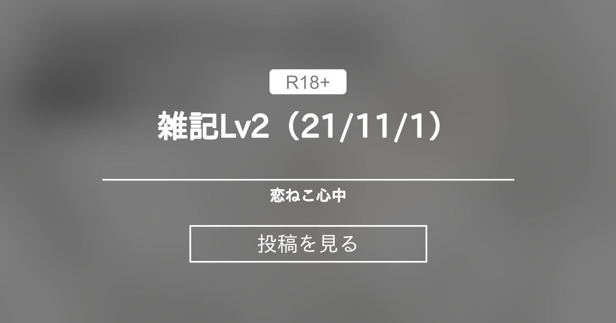 雑記Lv2（21/11/1） - 恋ねこ心中🐈 (志波ちゆる)の投稿｜ファンティア[Fantia]