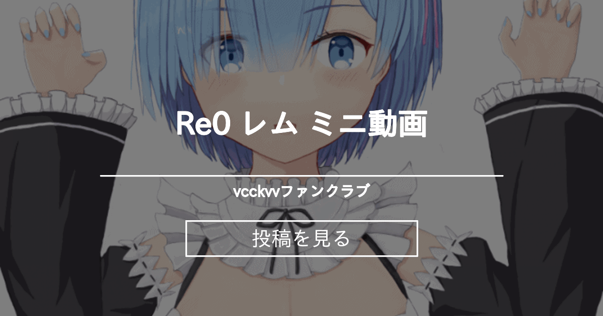 【re0】 Re0 レム ミニ動画 - vcckvvファンクラブ (vcckvv)の投稿｜ファンティア[Fantia]