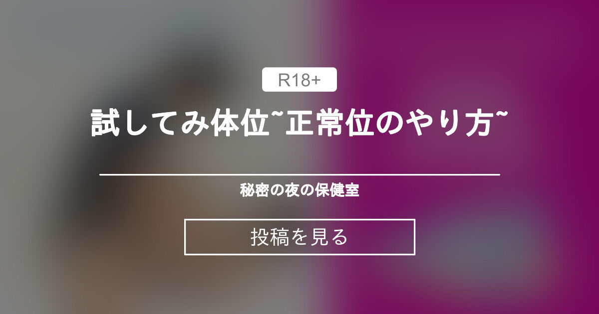 試してみ体位~正常位のやり方~ 秘密の夜の保健室 夜の保健室 の投稿｜ファンティア[fantia]