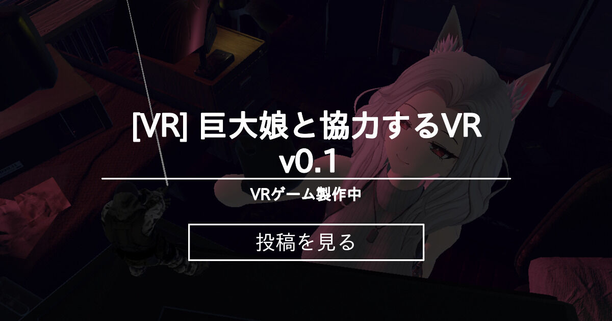 【制作中ゲーム更新】 [VR] 巨大娘と協力するVR v0.1 - VRゲーム製作中 (ぐしろ)の投稿｜ファンティア[Fantia]