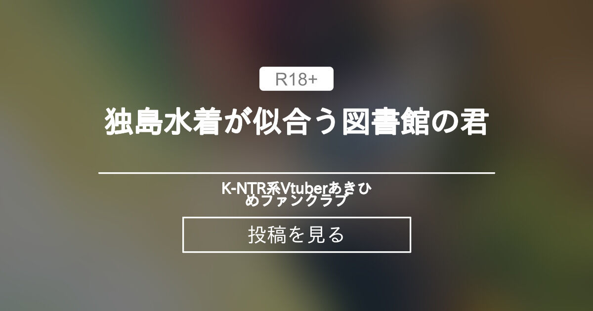 【NTR】 独島水着が似合う図書館の君 - K-NTR系Vtuberあきひめファンクラブ (K-NTR系Vtuberあきひめ)の投稿｜ファンティア[Fantia]