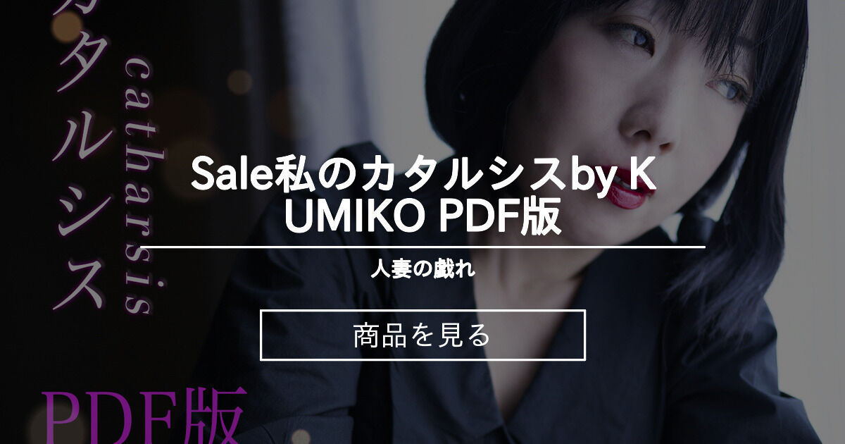 【人妻】 Sale私のカタルシスby KUMIKO PDF版 - 人妻の戯れ (KUMIKO)の商品｜ファンティア[Fantia]