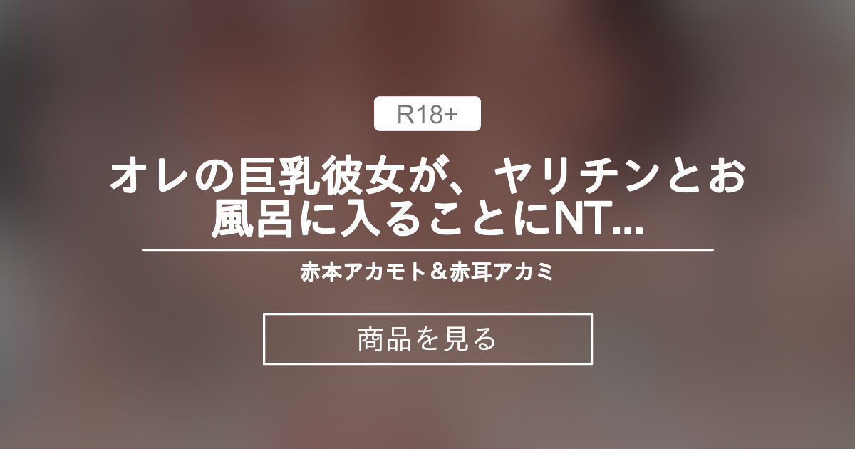 【NTR】 オレの巨乳彼女が、ヤリチンとお風呂に入ることにNTR2 赤本アカモト＆赤耳アカミ (赤本アカモト)の商品｜ファンティア[Fantia]