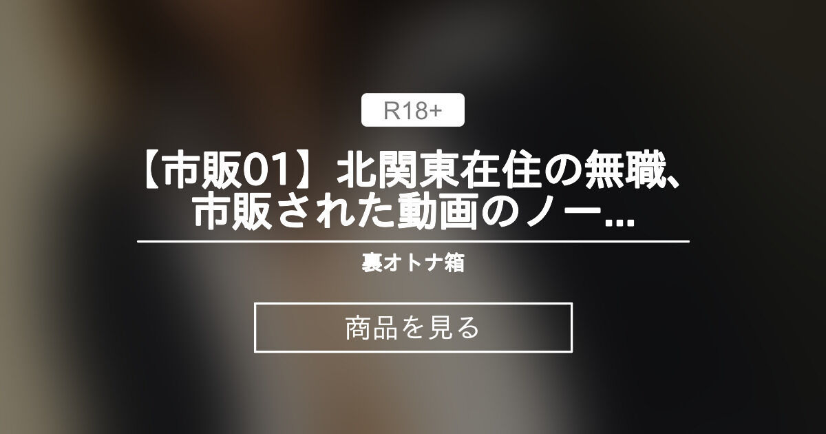 【個人撮影】 【市販01】北関東在住の無職、市販された動画のノーカット版【地味系】悪事の始まり… 裏オトナ箱 オトナ箱 の商品｜ファンティア