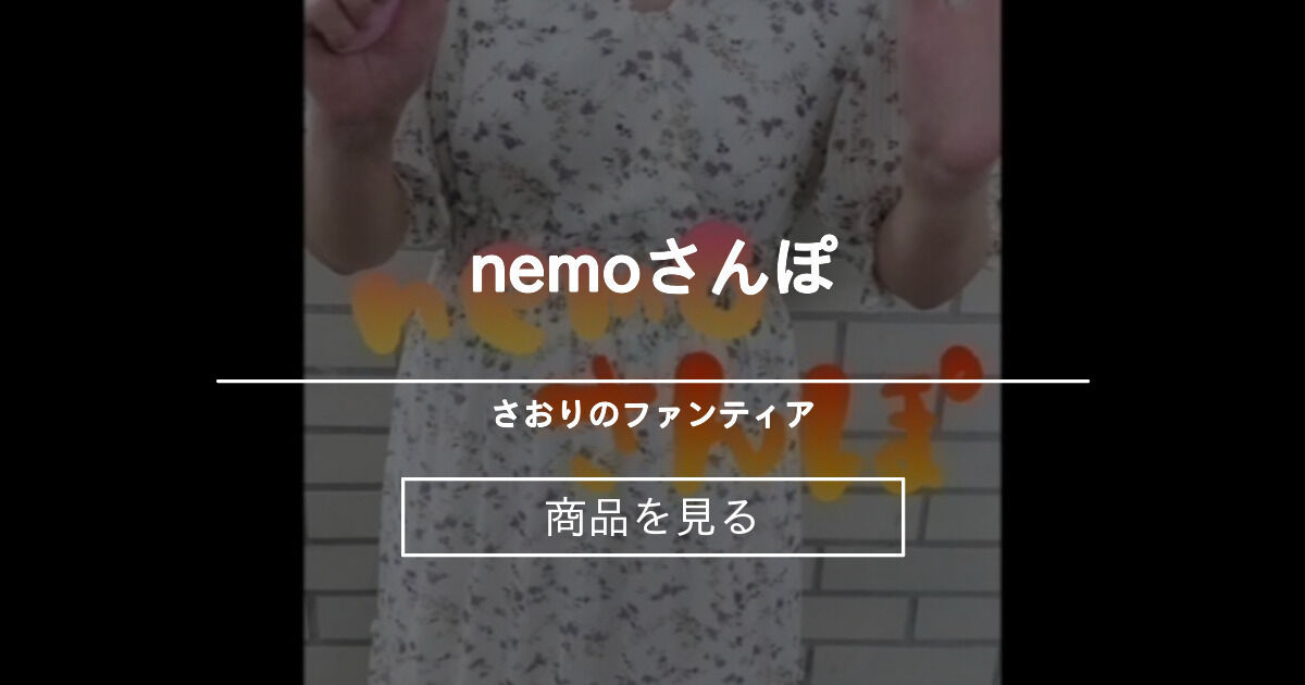 【野外】 nemoさんぽ💓 - さおりのファンティア🌼 (AVライターさおり)の商品｜ファンティア[Fantia]