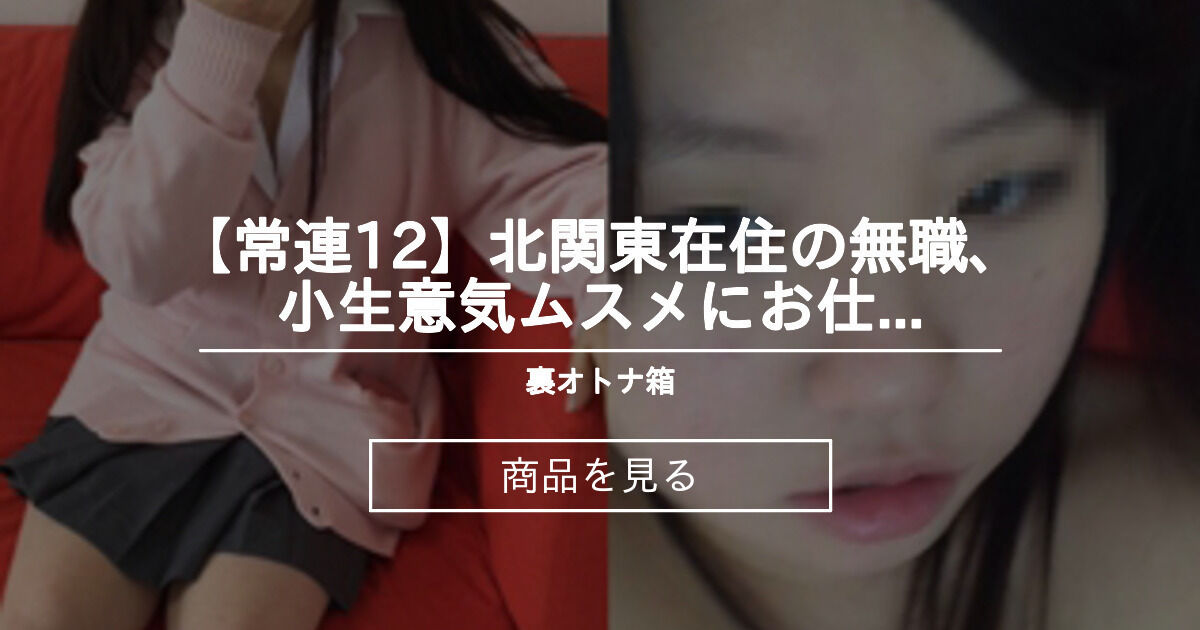【jc】 【常連12】北関東在住の無職、小生意気ムスメにお仕置き棒ズブリ【ツインテ】 裏オトナ箱 オトナ箱 の商品｜ファンティア[fantia]