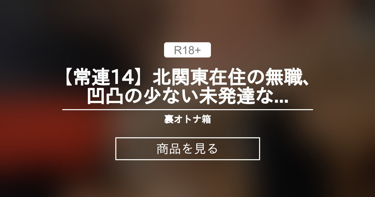 【ハメ撮り】 【常連14】北関東在住の無職、凹凸の少ない未発達な体のエロさ【無毛c】 裏オトナ箱 オトナ箱 の商品｜ファンティア[fantia]