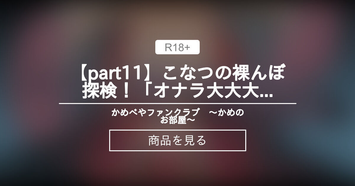【こなつの裸んぼ探検！】 【part11】こなつの裸んぼ探検！「オナラ大大大噴火！」 かめべやファンクラブ ～かめのお部屋～ (かめ)の商品｜ファンティア[Fantia]