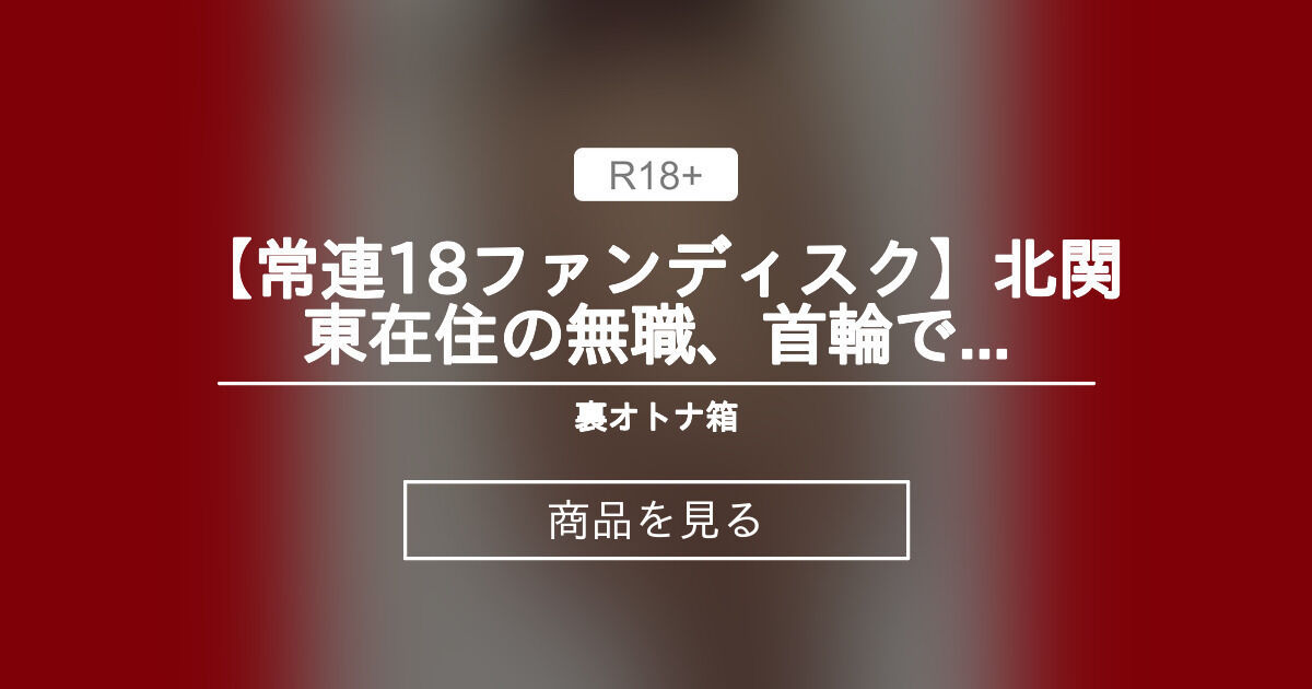 【jc】 【常連18ファンディスク】北関東在住の無職、首輪でお散歩、四つん這い舐め、バックハメ【限定】 裏オトナ箱 オトナ箱 の商品|ファン