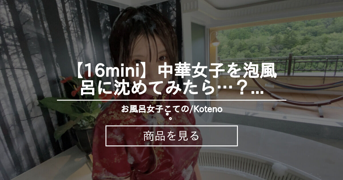 【お風呂】 【16mini】中華女子を泡風呂に沈めてみたら…？YouTube版！ - お風呂女子こての/Koteno🛁*。 (こての🛁*。)の商品｜ファンティア[Fantia]
