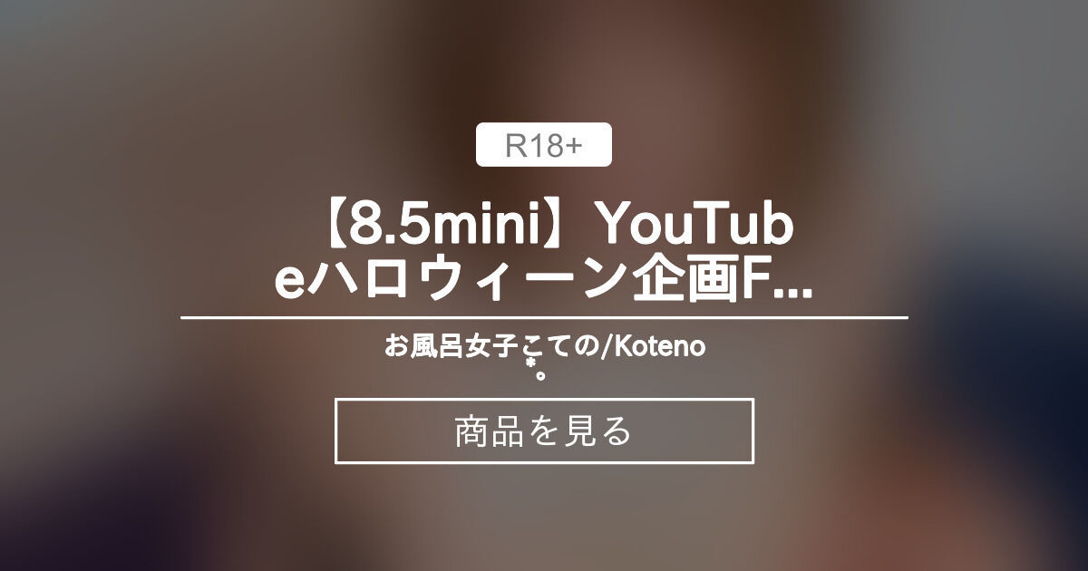 【ハロウィーン】 【8.5mini】YouTubeハロウィーン企画Fantia版【保存用】 お風呂女子こての/Koteno🛁*。 (こての🛁*。)の商品｜ファンティア[Fantia]
