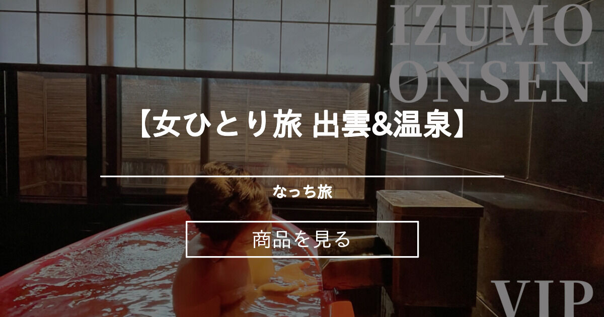【混浴】 【女ひとり旅 出雲&温泉】 - なっち旅 (nacchitabi)の商品｜ファンティア[Fantia]