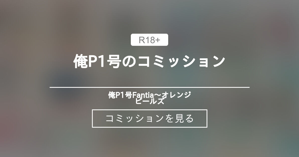 俺P1号のコミッション - 俺P1号Fantia～オレンジピールズ (俺P1号)のコミッション｜ファンティア[Fantia]