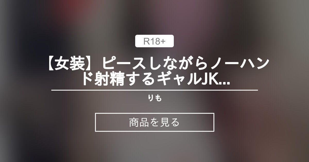 【女装】 【女装】ピースしながらノーハンド射精するギャルJK（搾精） りも (rimo⚲)の商品｜ファンティア[Fantia]