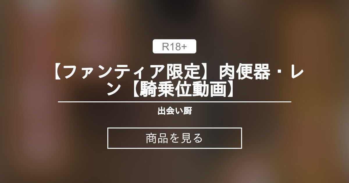 【レン】 【ファンティア限定】肉便器・レン【騎乗位動画】 出会い厨 (deaichu)の商品｜ファンティア[Fantia]