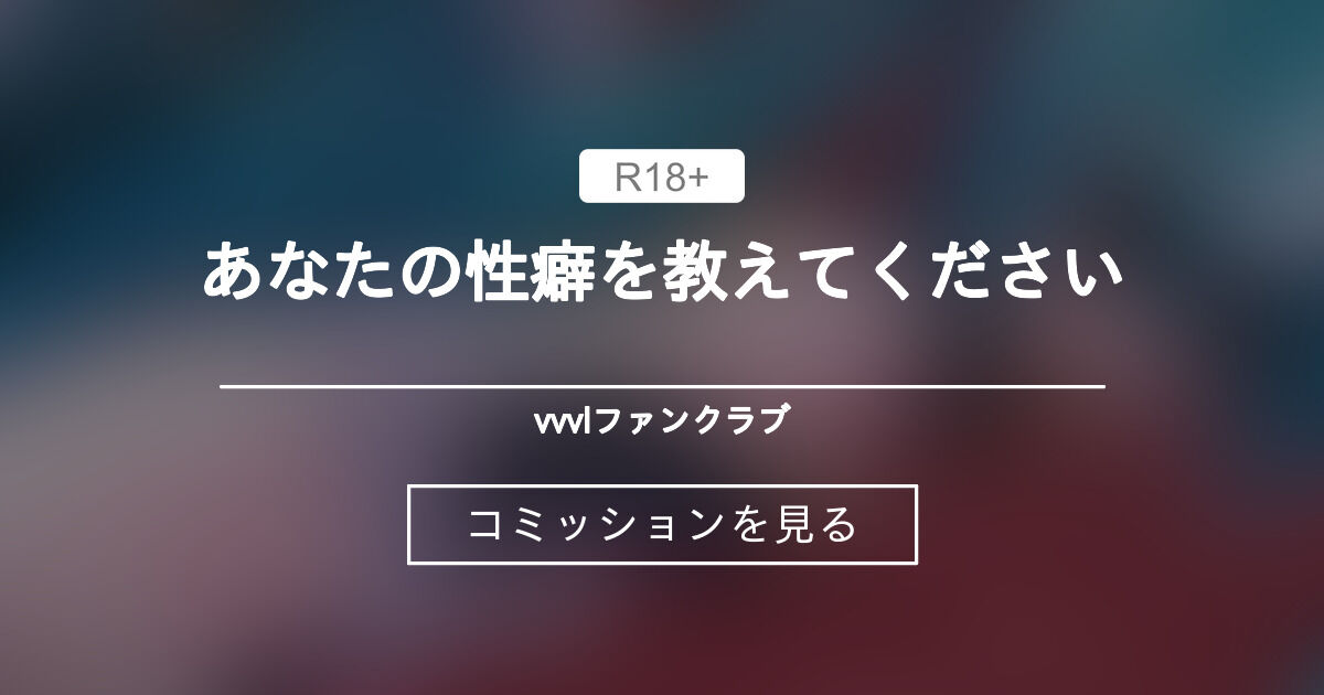 あなたの性癖を教えてください - vvvlファンクラブ (vvvl)のコミッション｜ファンティア[Fantia]
