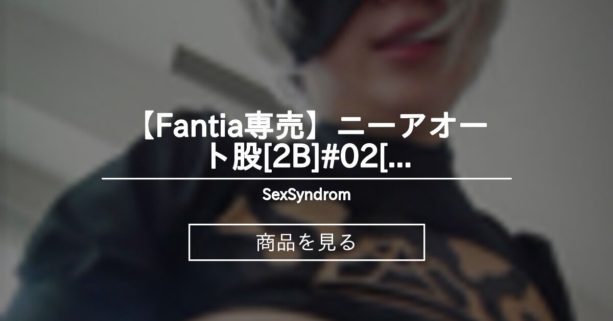 【Fantia専売】ニーアオート股[2B]#02[6月限定作品] - SexSyndrom (SexSyndrome)の商品｜ファンティア[Fantia]