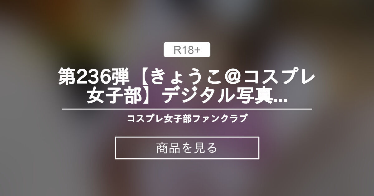第236弾【きょうこ＠コスプレ女子部】デジタル写真集94枚 コスプレ💛女子部ファンクラブ (コスプレ💛女子部)の商品｜ファンティア[Fantia]