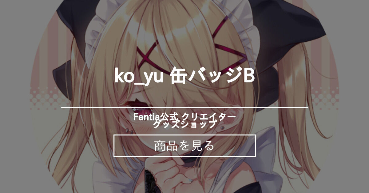 【ko_yu】 ko_yu 缶バッジB Fantia公式 クリエイターグッズショップ (Fantia公式 クリエイターグッズショップ)の商品｜ファンティア[Fantia]