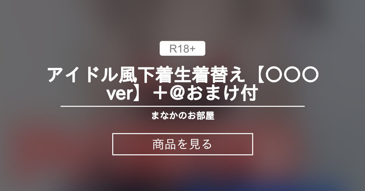 【エロ】 アイドル風 ️下着生着替え【〇〇〇ver】＋@おまけ付 まなかのお部屋 (まなかのお着替えch)の商品｜ファンティア[Fantia]