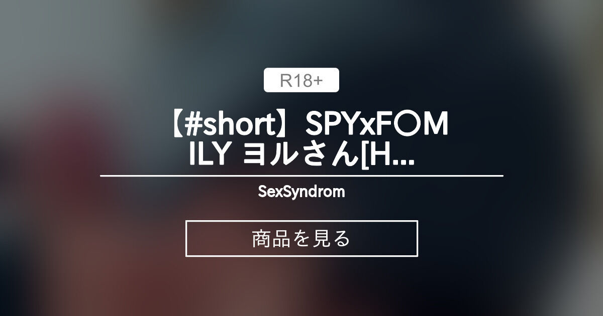 【#short】SPYxF〇MILY ヨルさん[H]#01+#02SP SxxSyndRom≠💍*。 (SxxSyndRome)の商品｜ファン ...
