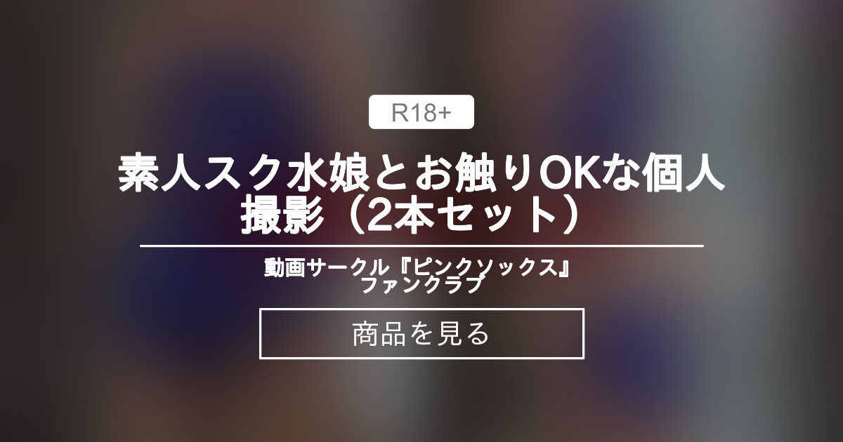 【ピンクソックス】 素人スク水娘とお触りOKな個人撮影（2本セット） 動画サークル『ピンクソックス』ファンクラブ (動画サークル『ピンクソックス』)の商品｜ファンティア[Fantia]