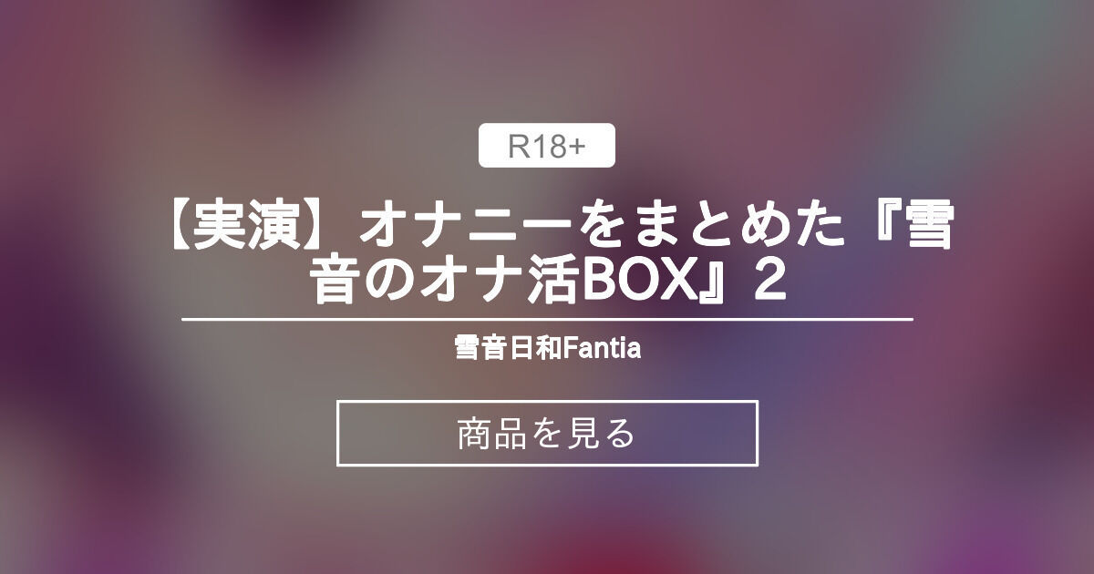 【実演】オナニーをまとめた『雪音のオナ活BOX』2 雪音日和♡Fantia (梵雪音)の商品｜ファンティア[Fantia]