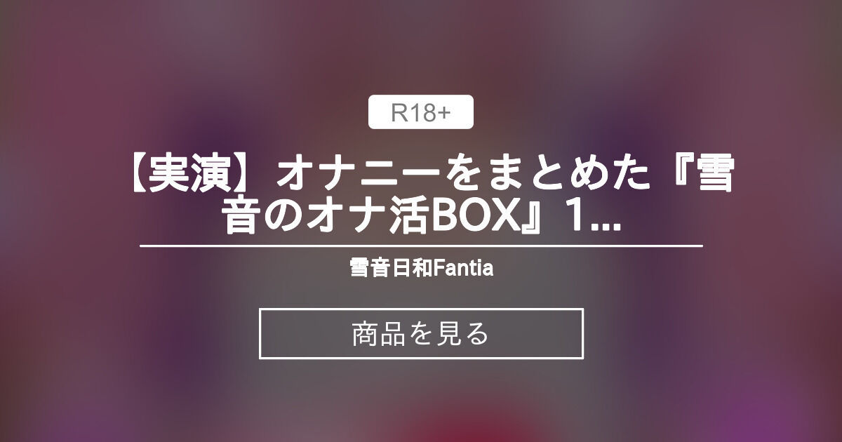 【実演】オナニーをまとめた『雪音のオナ活BOX』11 雪音日和♡Fantia (梵雪音)の商品｜ファンティア[Fantia]