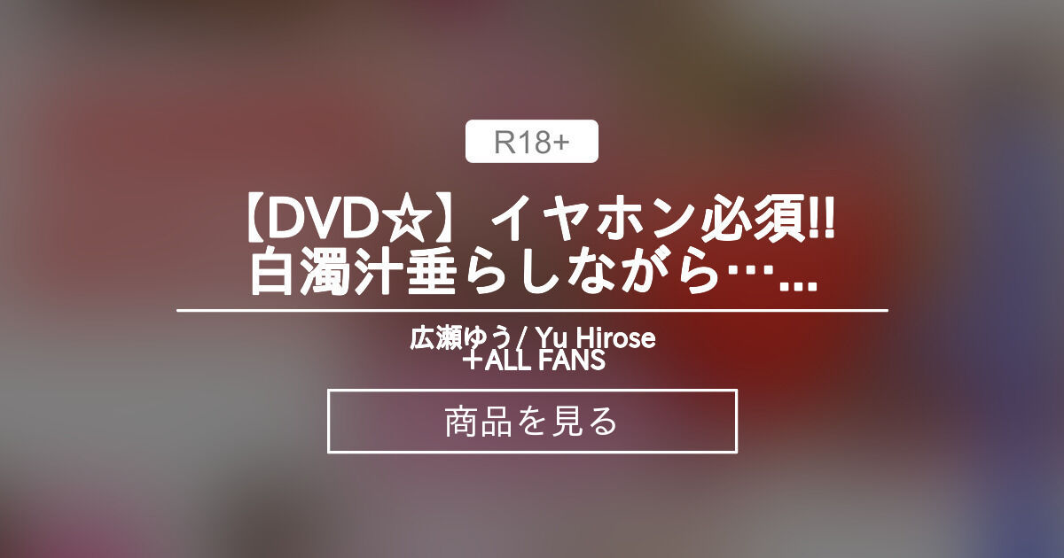 【広瀬ゆう】 【DVD☆】イヤホン必須!! 白濁汁垂らしながら…エッチなASMRオナニー（耳舐め/手マン）[399作品目] 広瀬ゆう/ Yu Hirose＋ALL FANS (広瀬ゆう/ Yu ...