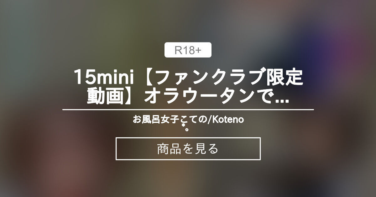 15mini【ファンクラブ限定動画】オラウータンですわ〜！JKコス娘を 禁して風呂に入れたら風呂がジャングルっぽくなった件＋獣臭い殿方がいい香りになるBS実践♨️ お風呂女子こての ...